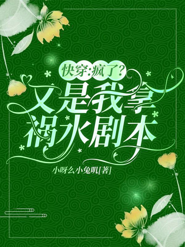快穿：瘋了？又是我拿禍水劇本(小呀麽小兔嘰)/繁體/快穿：瘋了？又是我拿禍水劇本/卡提諾/微風小說網